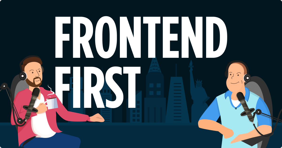 Frontend First - A podcast for UI developers Frontend First - A podcast for UI developers